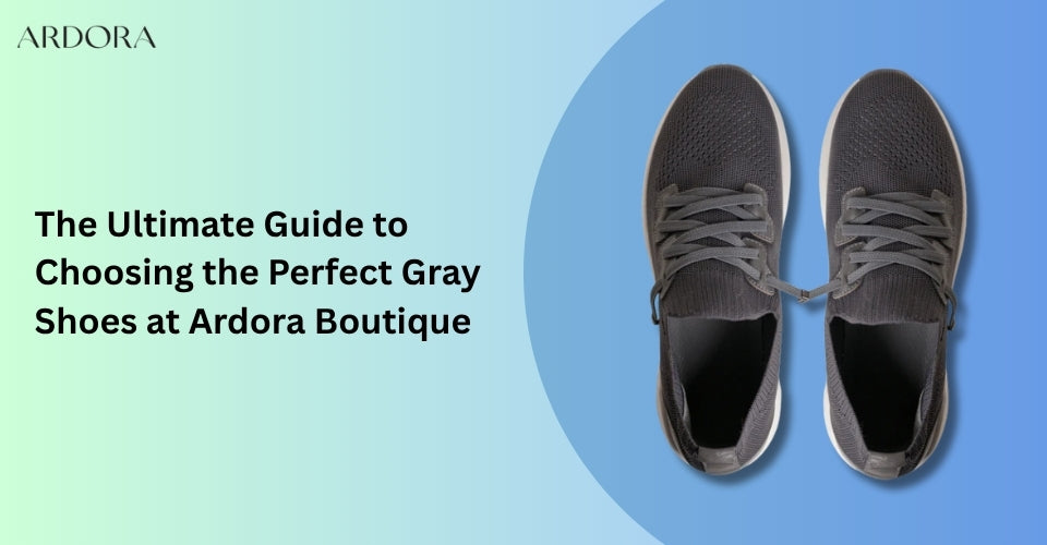 The Ultimate Guide to Choosing the Perfect Gray Shoes at Ardora Boutiq